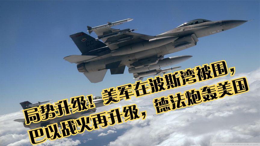 局势升级!美军在波斯湾被围,巴以战火再升级,德法炮轰美国