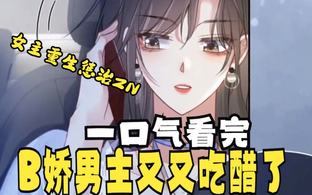 一口气看完一部漫画!女主重生惩治ZN,B娇男主又又吃醋了!