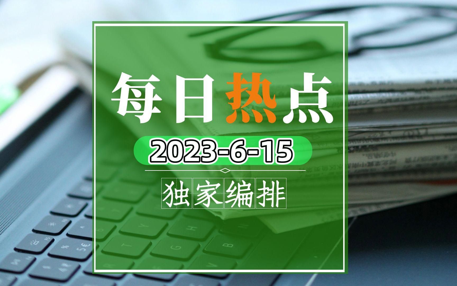 2023年6月15日今日热点新闻简报