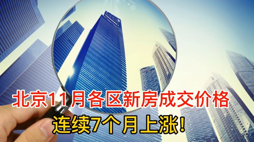 北京楼市11月新房成家价格,连续7个月上涨,买房者望楼兴叹!