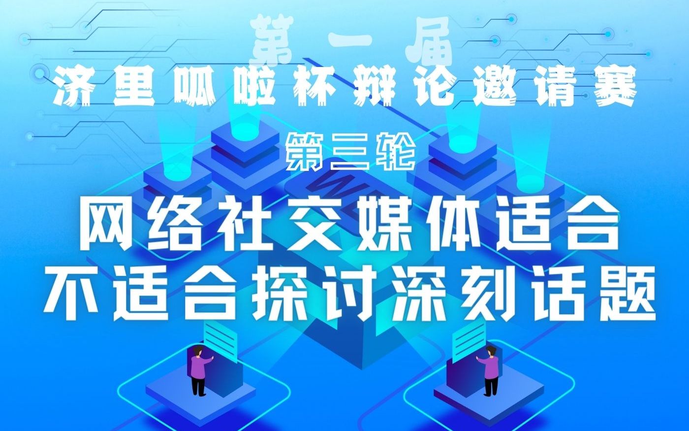 第一届济里呱啦杯第三轮 网络社交媒体适合/不适合探讨深刻话题 04场