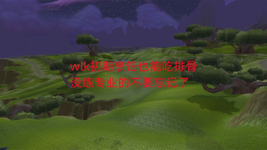 魔兽世界怀旧服:wlk初期烹饪也能吃排骨,没练专业的不要忘记了