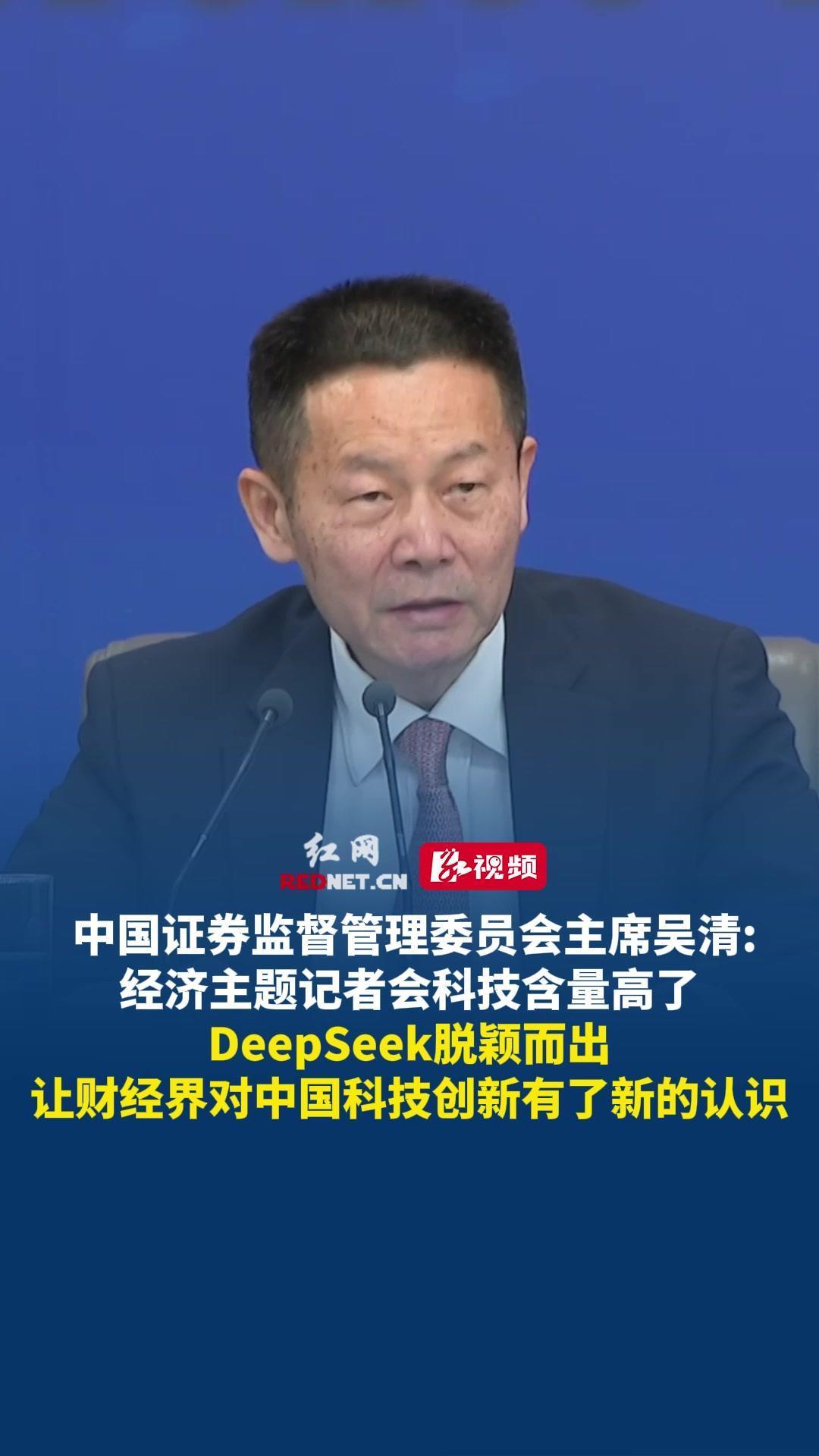 中国证券监督管理委员会主席吴清:经济主题记者会科技含量高了,Deep...
