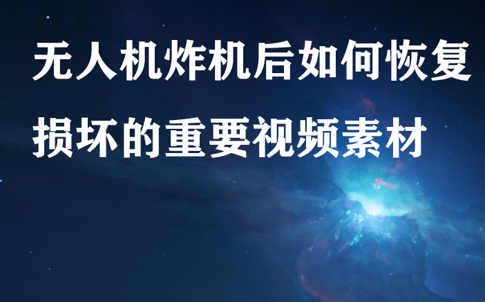 无人机炸机后如何恢复损坏的重要视频素材(视频修复)