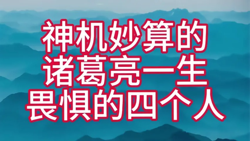 神机妙算的诸葛亮,一生畏惧的四个人