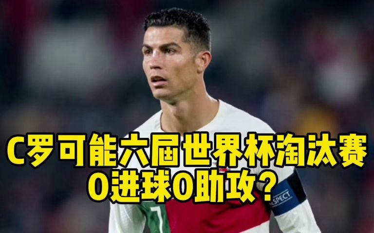 C罗可能六届世界杯淘汰赛0进球0助攻?