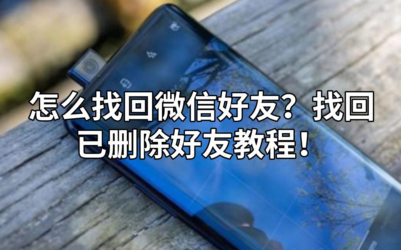 怎么找回微信好友?找回已删除好友教程!