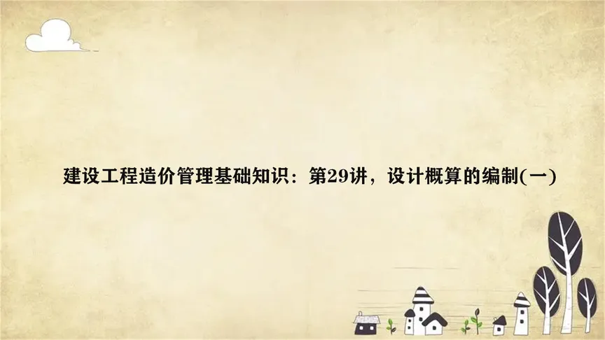 建设工程造价管理基础知识:第29讲,设计概算的编制(一)