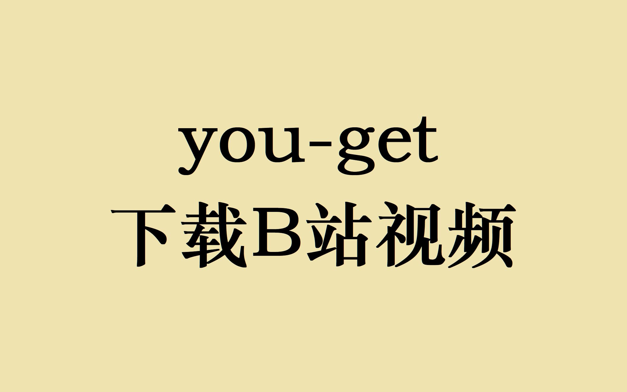 you-get下载B站视频,各大平台视频、音乐等通通都可以下载!