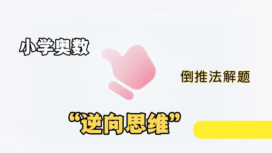 17000计划第四讲,小学奥数逆向思维—倒推法解题思路分享