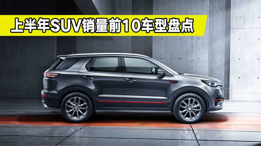 上半年SUV销量前十名点评,看看都有哪些车卖得好?想买车的看看