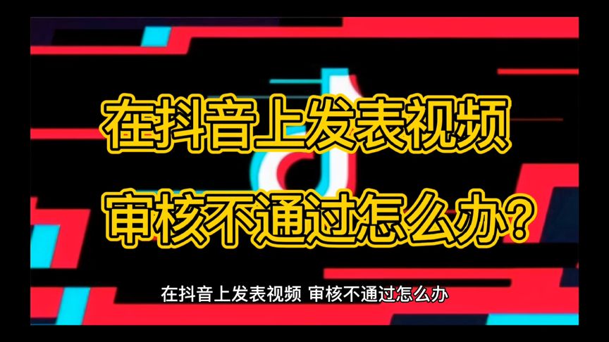 在抖音上发表视频,审核不通过怎么办?