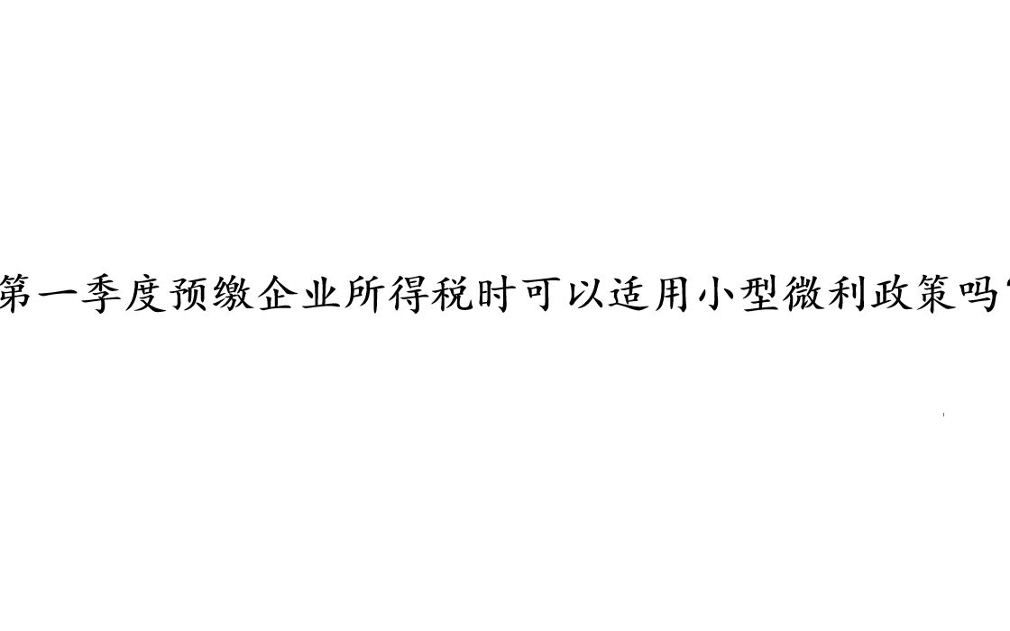 第一季度预缴企业所得税时可以适用小型微利政策吗?
