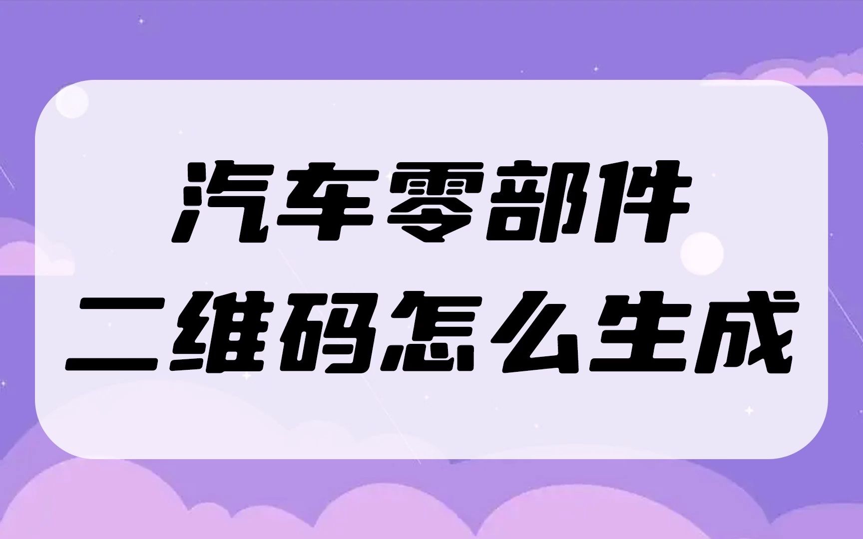 汽车零部件二维码怎么生成,把产品信息放进二维码里面,扫码就能读取