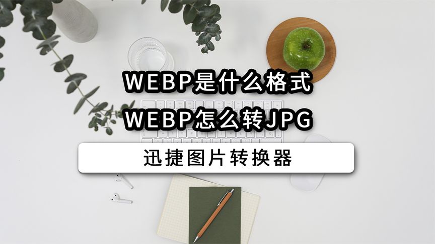 WEBP是什么格式?WEBP怎么转JPG?
