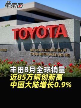 丰田8月全球销量近85万辆创新高!中国大陆增长0.9% 今日,丰田汽车...