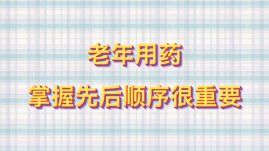 老年用药掌握先后顺序很重要