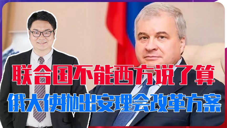 联合国不能西方说了算,俄大使抛出安理会改革方案,中国什么态度