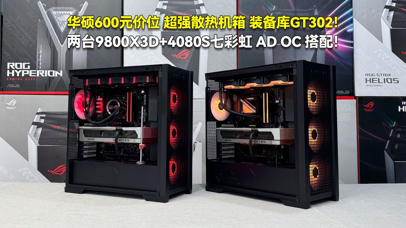 华硕600元价位 超强散热机箱 装备库GT302!两台9800X3D+4080S...