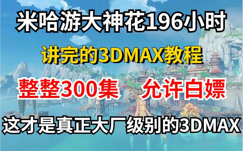 【3Dmax教程】米哈游大佬196小时讲完的3Dmax课程,整整300集,无...