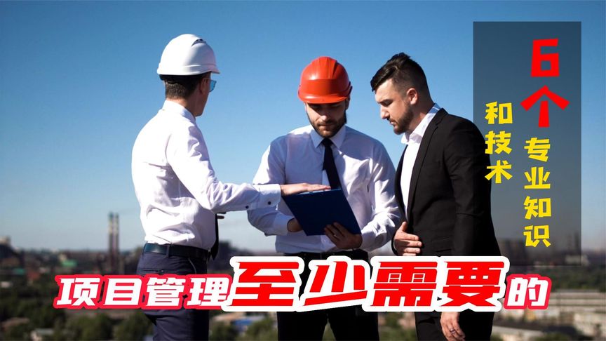项目管理中,至少需要的6个专业知识和技术,你了解吗?