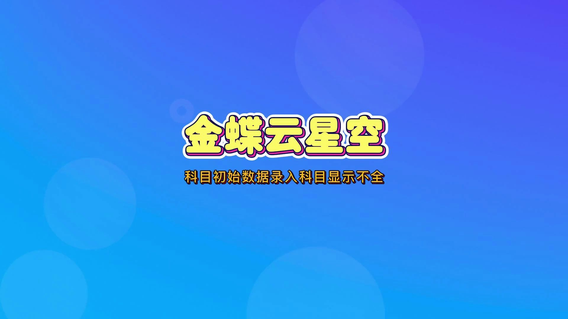 金蝶云星空操作流程——科目初始数据录入科目显示不全