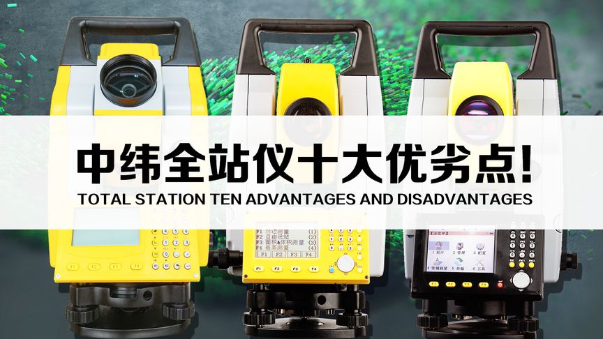 工程测绘中,中纬全站仪常见的十大优劣点,你都知道那几点呢?