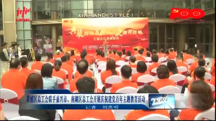 黄浦区总工会联手嘉兴市、南湖区总工会开展庆祝建党百年主题教育活动