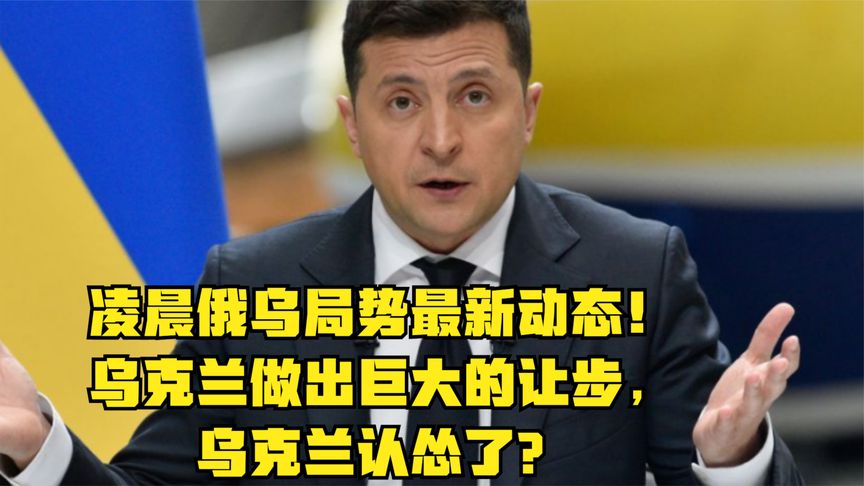 凌晨俄乌局势最新动态!乌克兰做出巨大的让步,乌克兰认怂了?