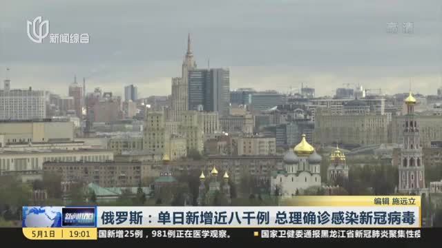 俄罗斯:单日新增近八千例 总理确诊感染新冠病毒