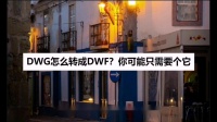 DWG怎么转成DWF?你可能只需要个它