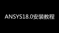 「超详细」ansys18.0安装视频教程(win7/win10安装方法相同)