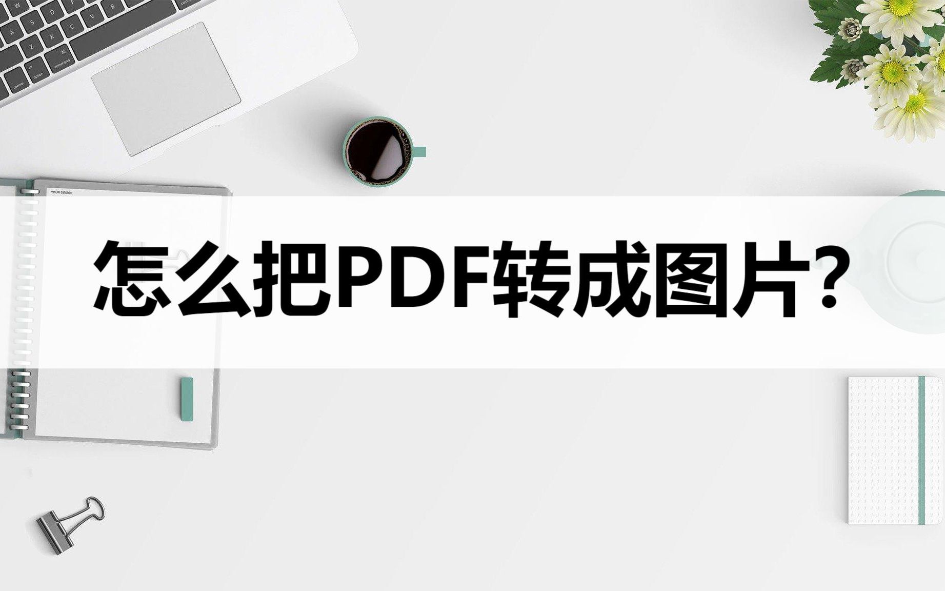 怎么把PDF转成图片?这两种方法很简单