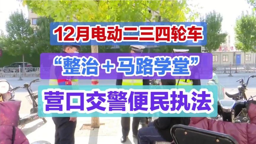 12月电动二三四轮车“整治+马路学堂”,营口交警便民执法