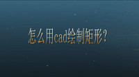 6、cad绘制矩形的方法介绍