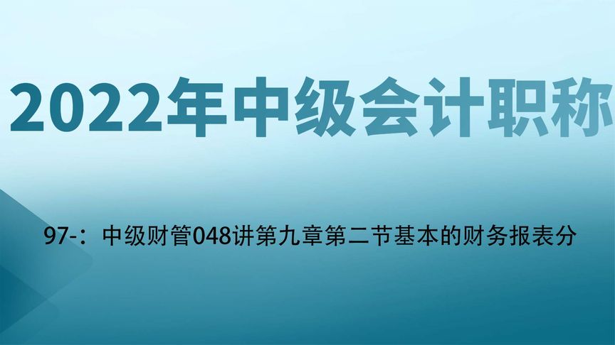 2022年中级会计职称97:中级财管048讲九章二节基本的财务报表分