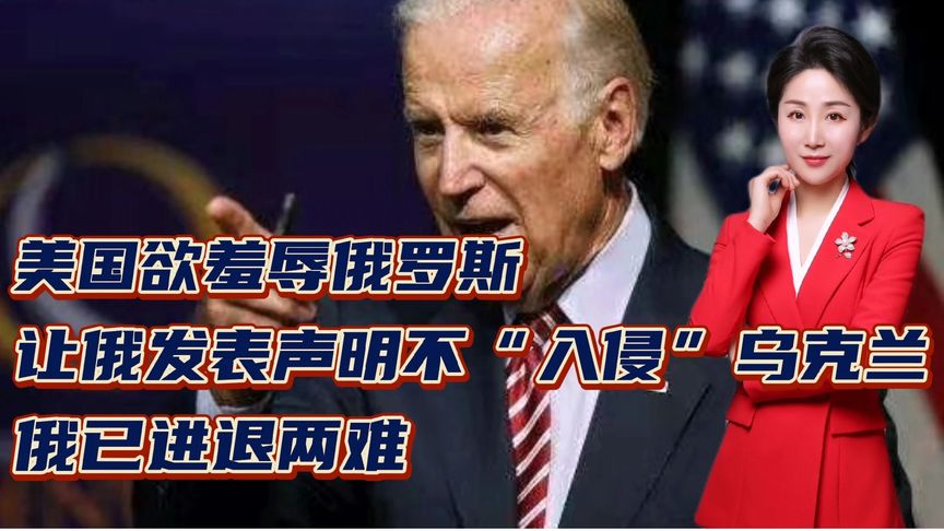 美国欲羞辱俄罗斯!让俄发表声明不“入侵”乌克兰!俄已进退两难