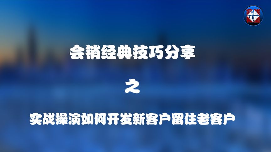 实战操演，如何开发新客户留住老客户，知识会销精妙所在