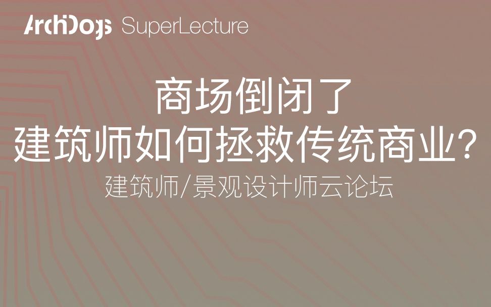 【建筑景观云论坛】商场倒闭了,建筑师如何拯救传统商业?未来商业...