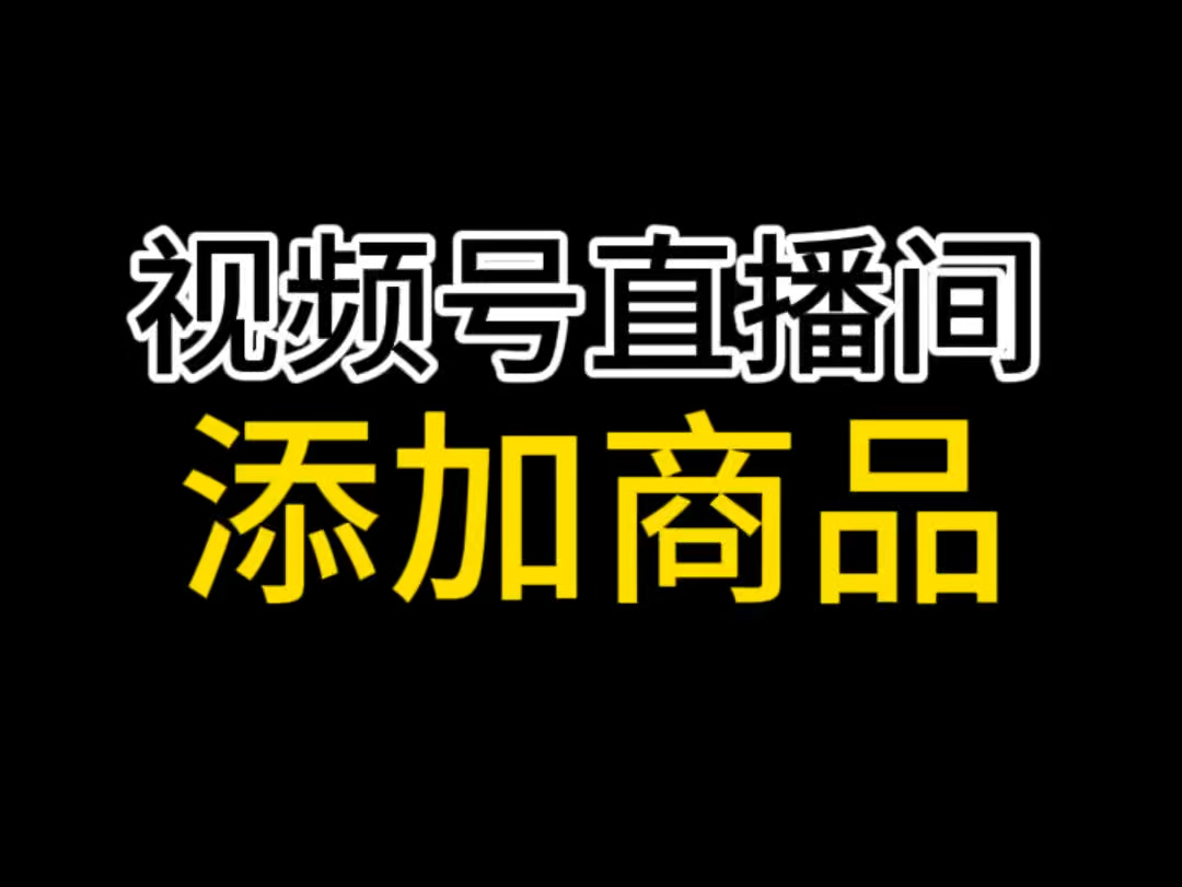 电脑端视频号直播间如何添加商品?视频号直播如何添加小黄车,视频号...
