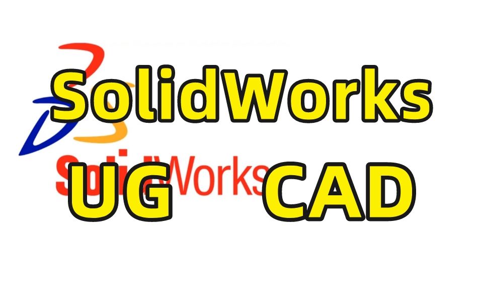 SolidWorks、UG、CAD有什么区别?哪个更好用?