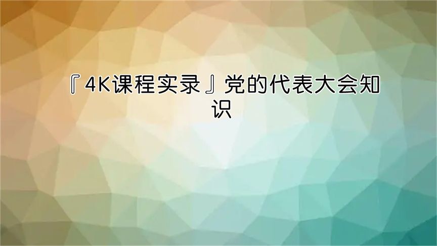 『4K课程实录』党的代表大会知识【转载】