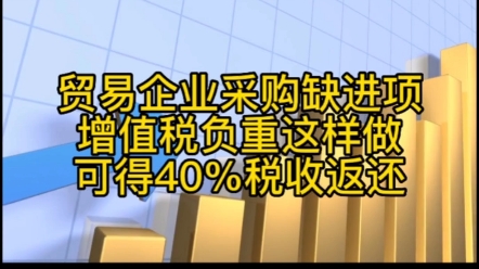 贸易企业采购缺进项,增值税负重,这样做可得40%税收返还