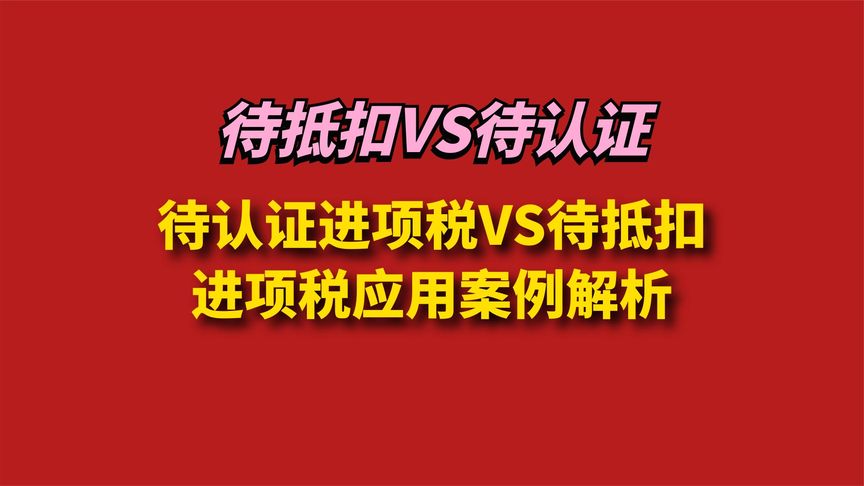 待认证进项税VS待抵扣进项税应用案例解析