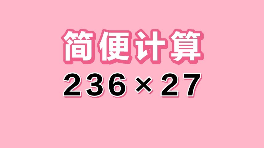简便计算236×27,分享两种简算方法,看看哪种方法最简便?