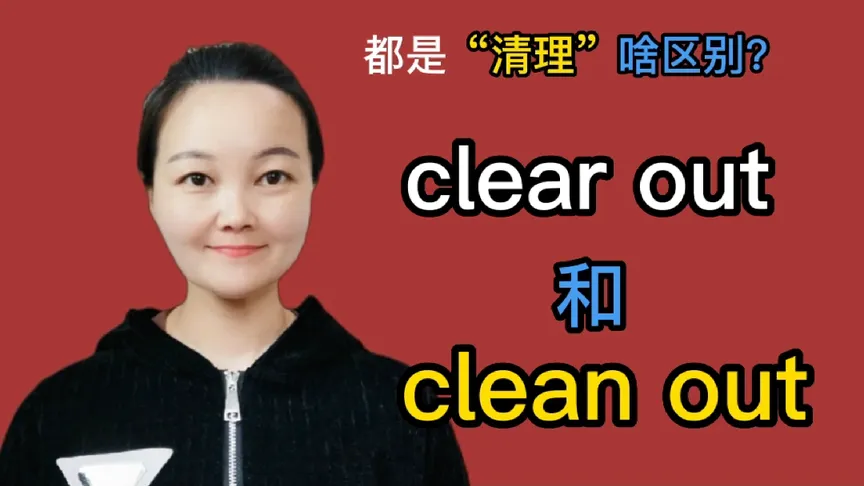 clear out与clean out都有“清理”的意思,有啥区别?2分钟搞定