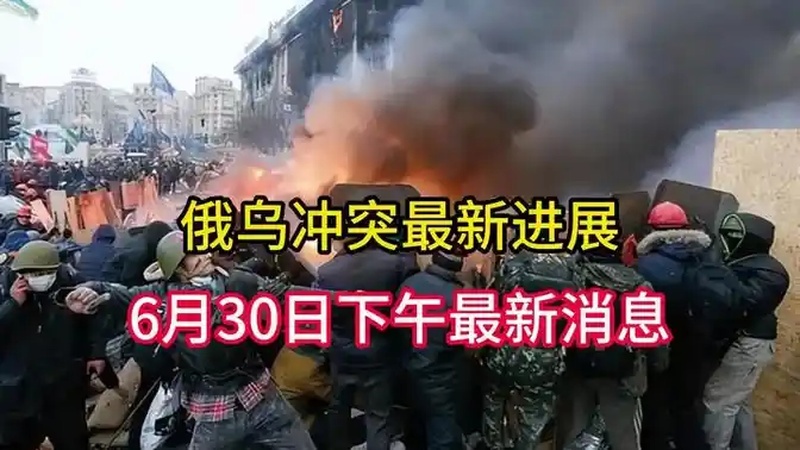 俄乌冲突最新进展:6月30日下午最新消息