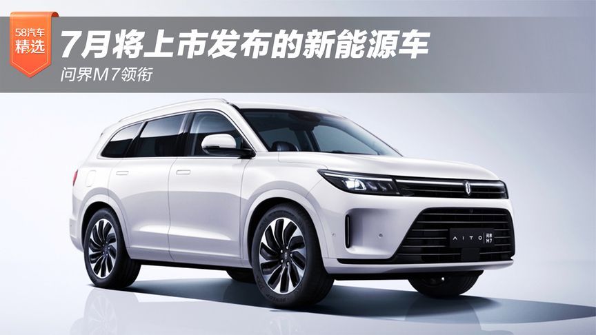 7月将上市发布的新能源车 问界M7领衔