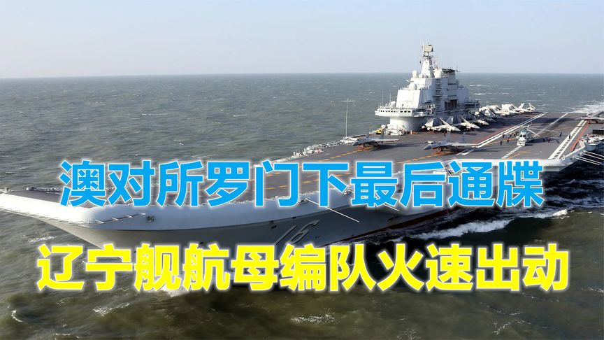 美澳武力威胁所罗门,逼其撕毁中所安全协议,辽宁舰编队火速出动