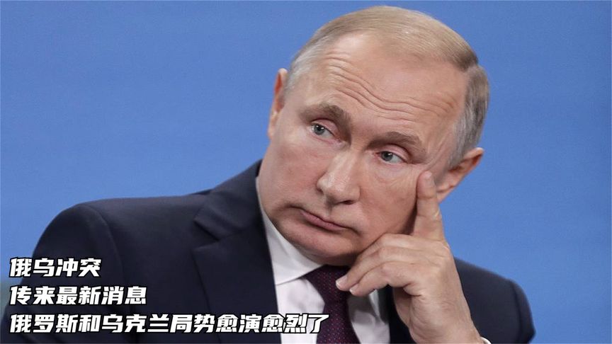 俄乌冲突,传来最新消息 俄罗斯和乌克兰局势愈演愈烈了